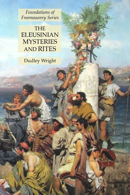 The Eleusinian Mysteries and Rites: Foundations of Freemasonry Series ...