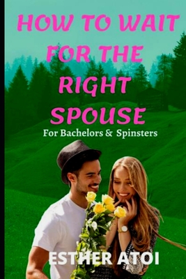 HOW TO WAIT FOR THE RIGHT SPOUSE: For Bachelors & Spinsters by Esther ...