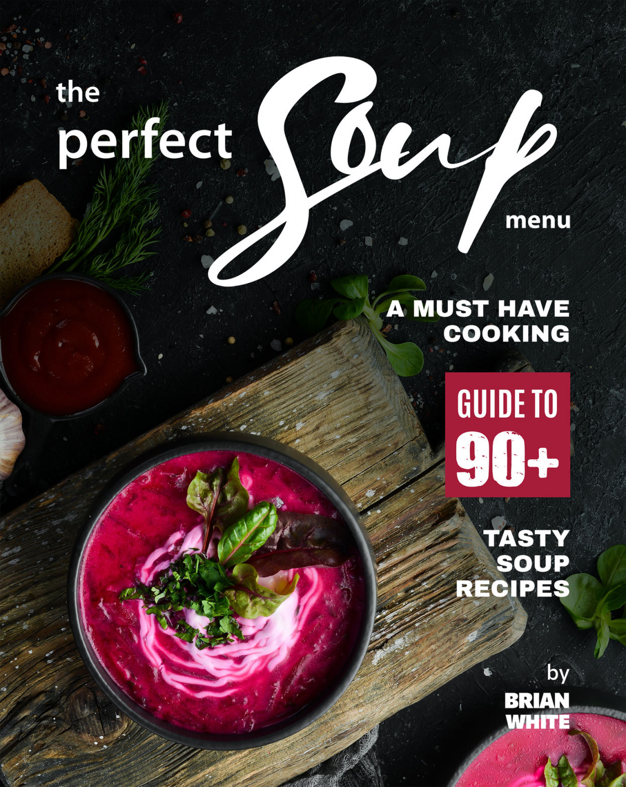 The Perfect Soup Menu: A Must Have Cooking Guide To 90+ Tasty Soup Recipes by Brian White ...