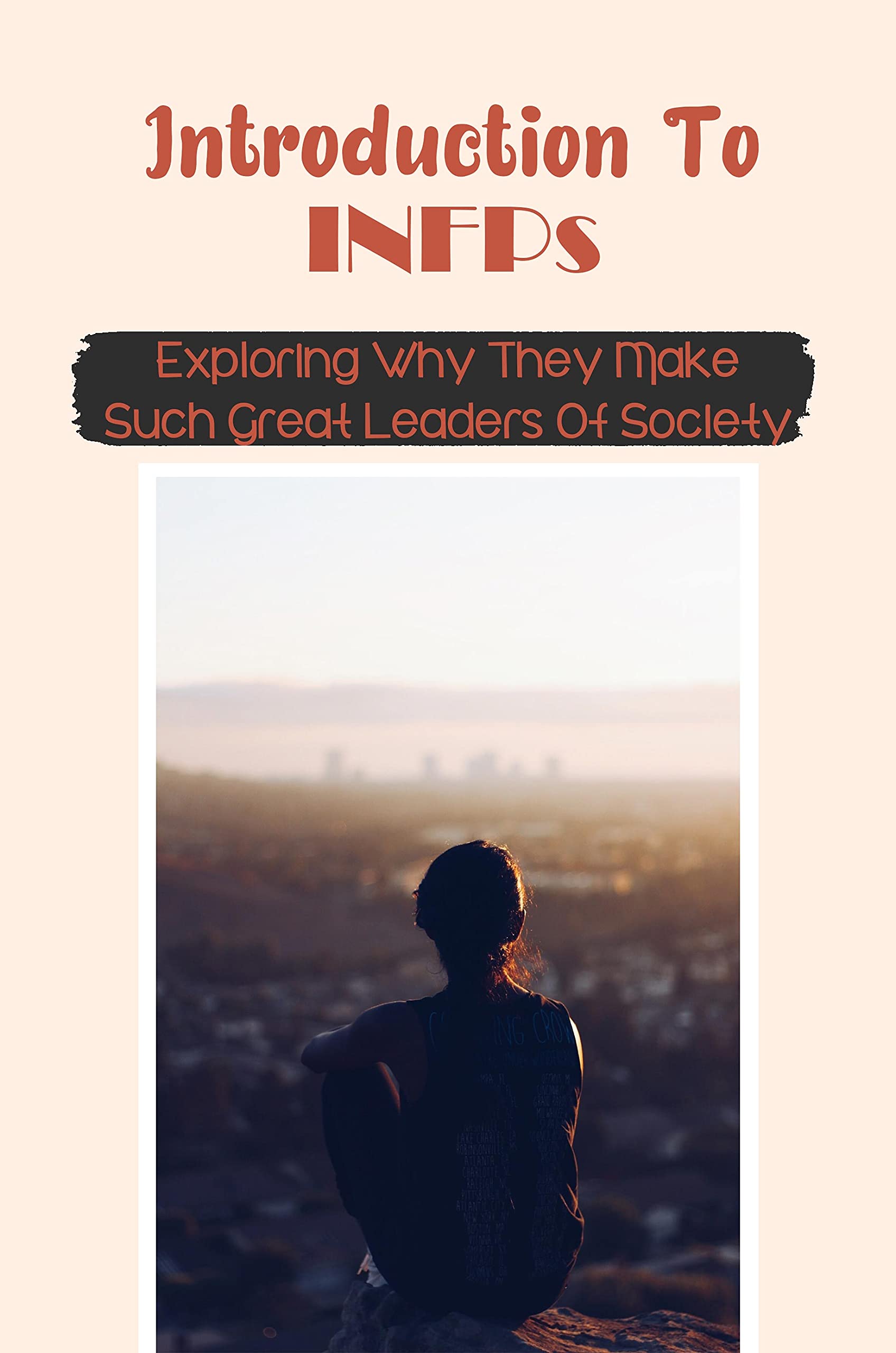 Introduction To INFPs: Exploring Why They Make Such Great Leaders Of Society: Learn What Makes ...