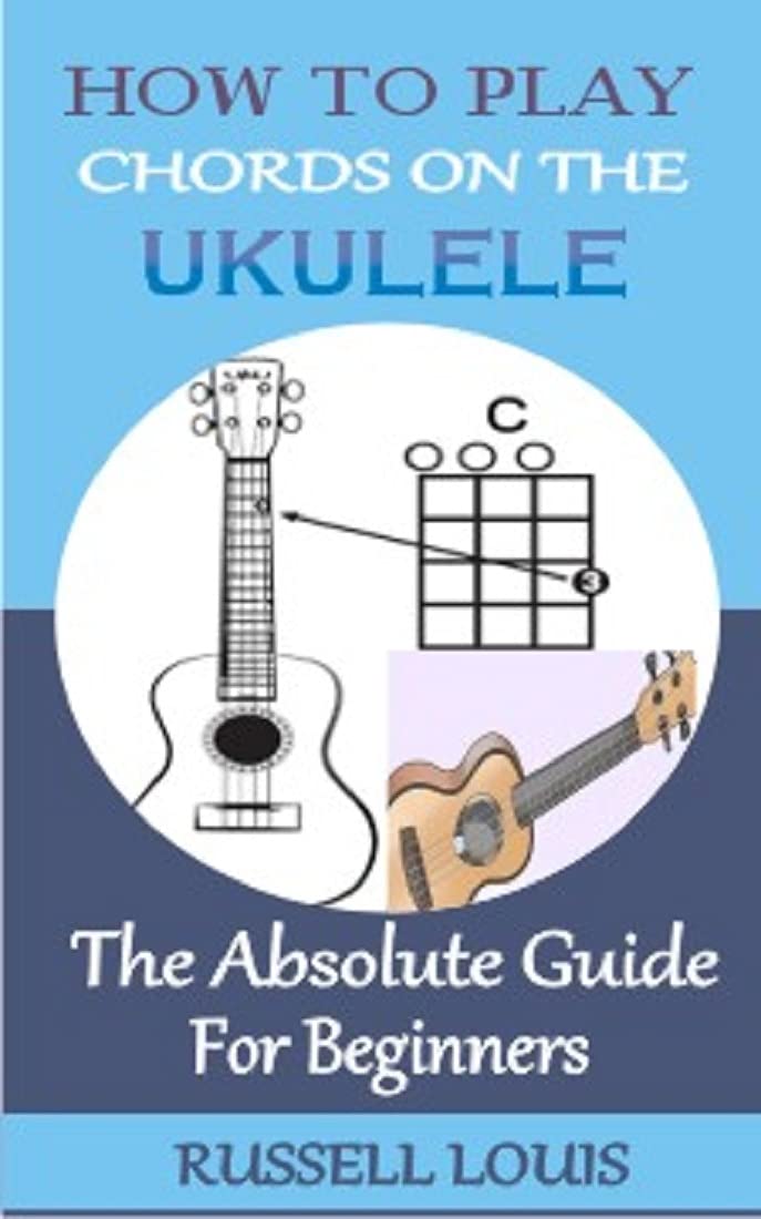 HOW TO PLAY CHORDS ON THE UKULELE: THE ABSOLUTE GUIDE FOR BEGINNERS by ...
