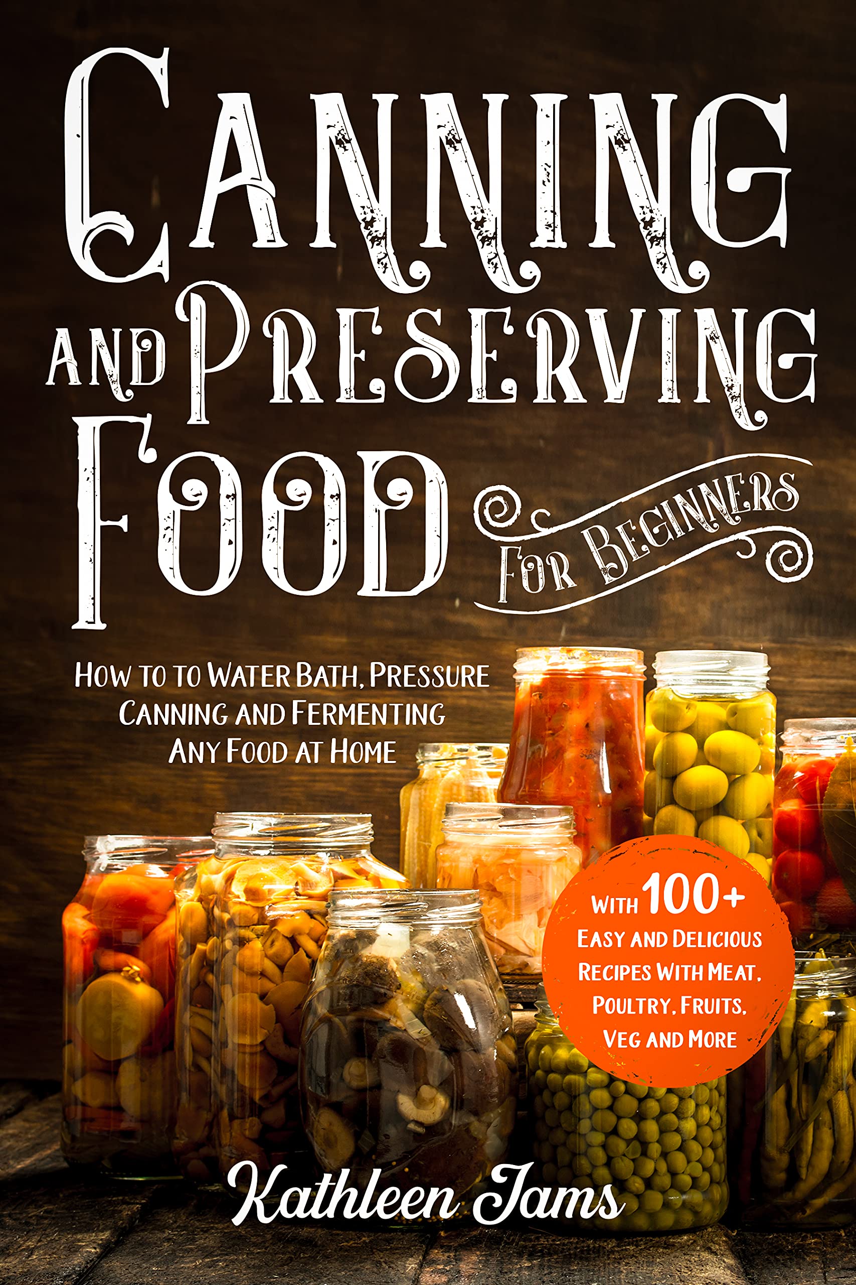 Canning & Preserving Food for Beginners: The Easy Guide to Water Bath, Pressure Canning and ...