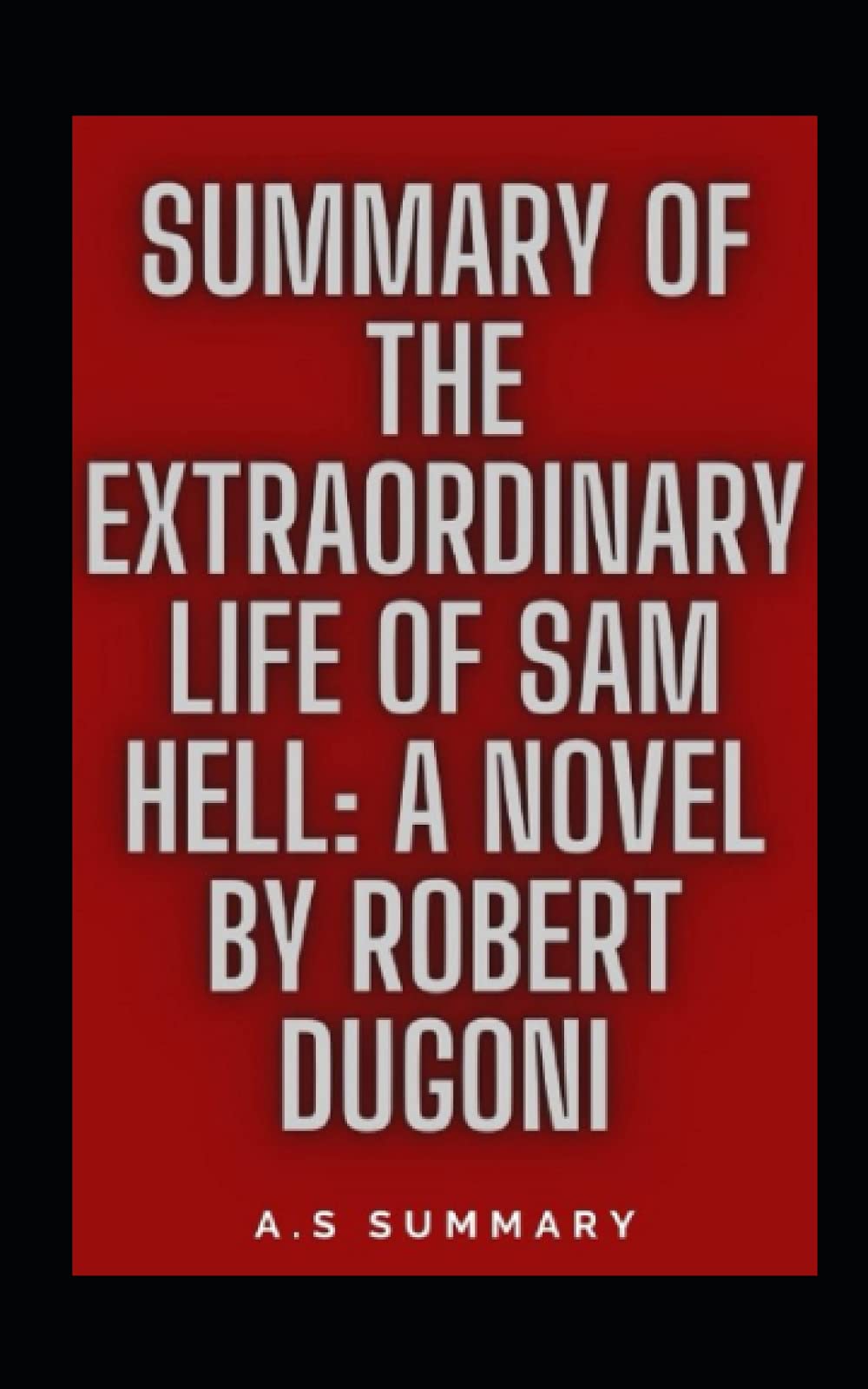 SUMMARY OF THE EXTRAORDINARY LIFE OF SAM HELL: A NOVEL BY ROBERT DUGONI ...