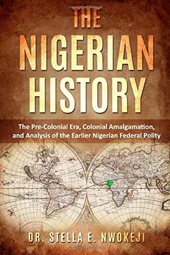 THE NIGERIAN HISTORY: THE PRE-COLONIAL ERA, COLONIAL AMALGAMATION, AND ...