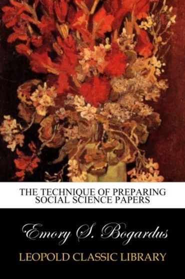 The technique of preparing social science papers by Emory S. Bogardus ...