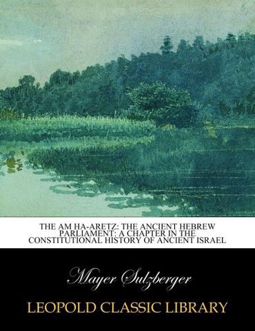 The am ha-aretz: the ancient Hebrew parliament: a chapter in the ...