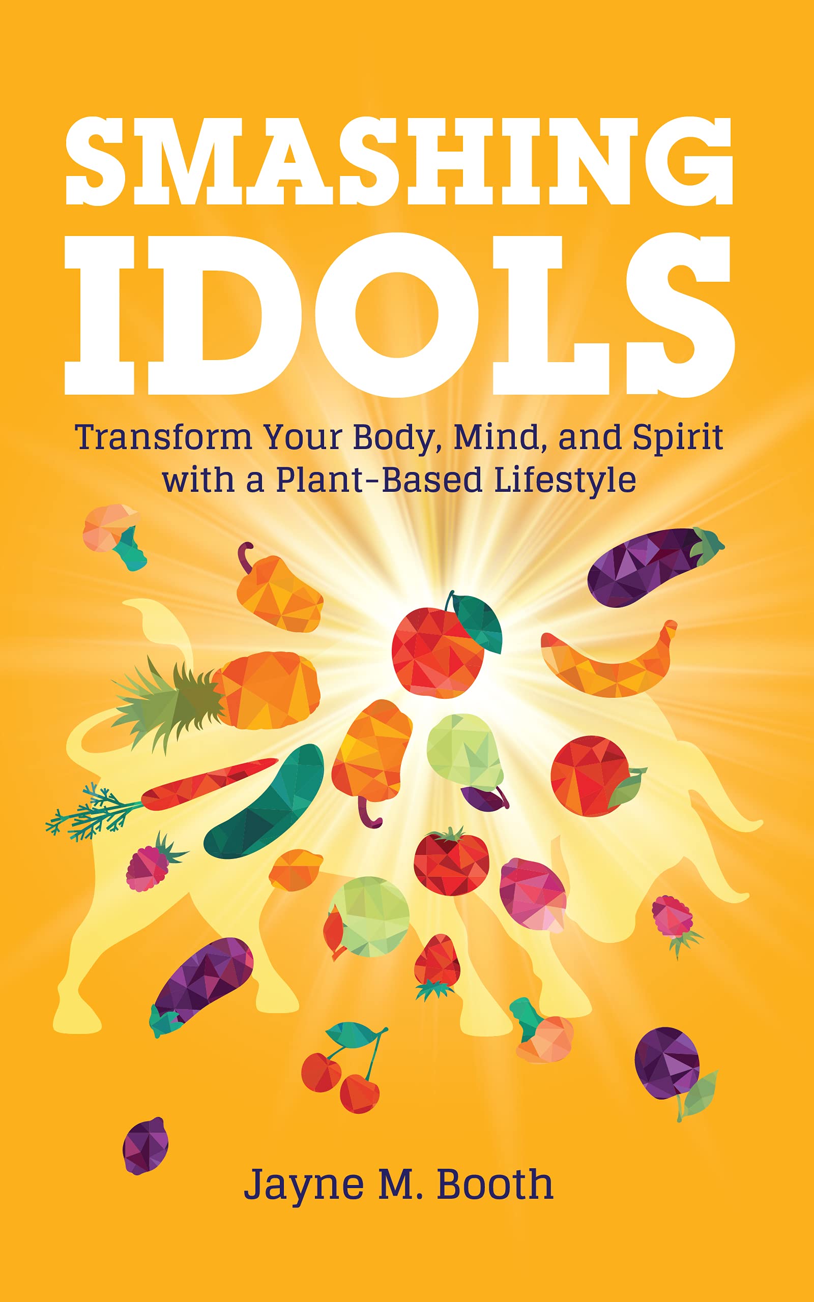 Smashing Idols: Transform Your Body, Mind, and Spirit with a Plant ...