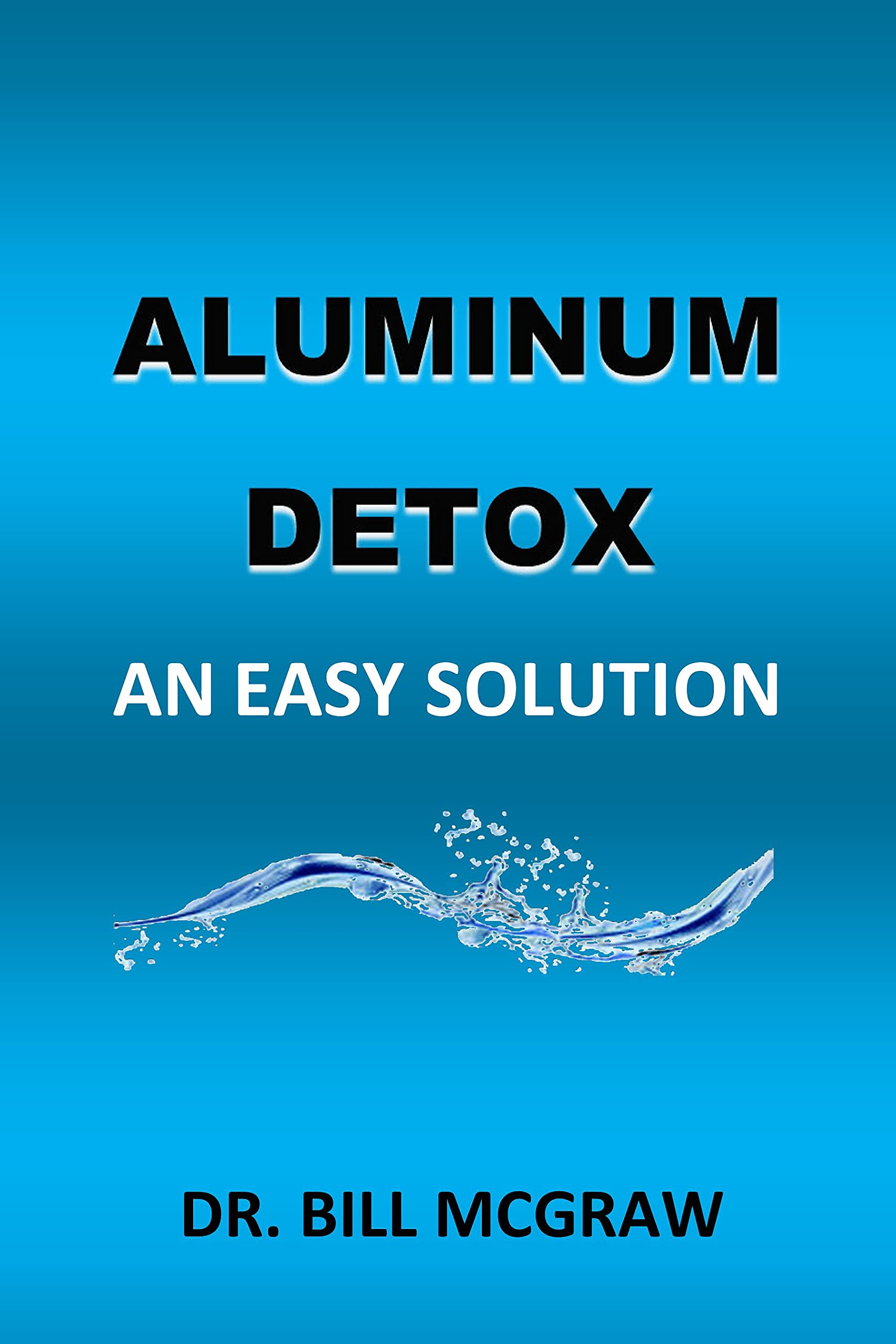 Aluminum Detox: An Easy Solution by Bill Mcgraw | Goodreads