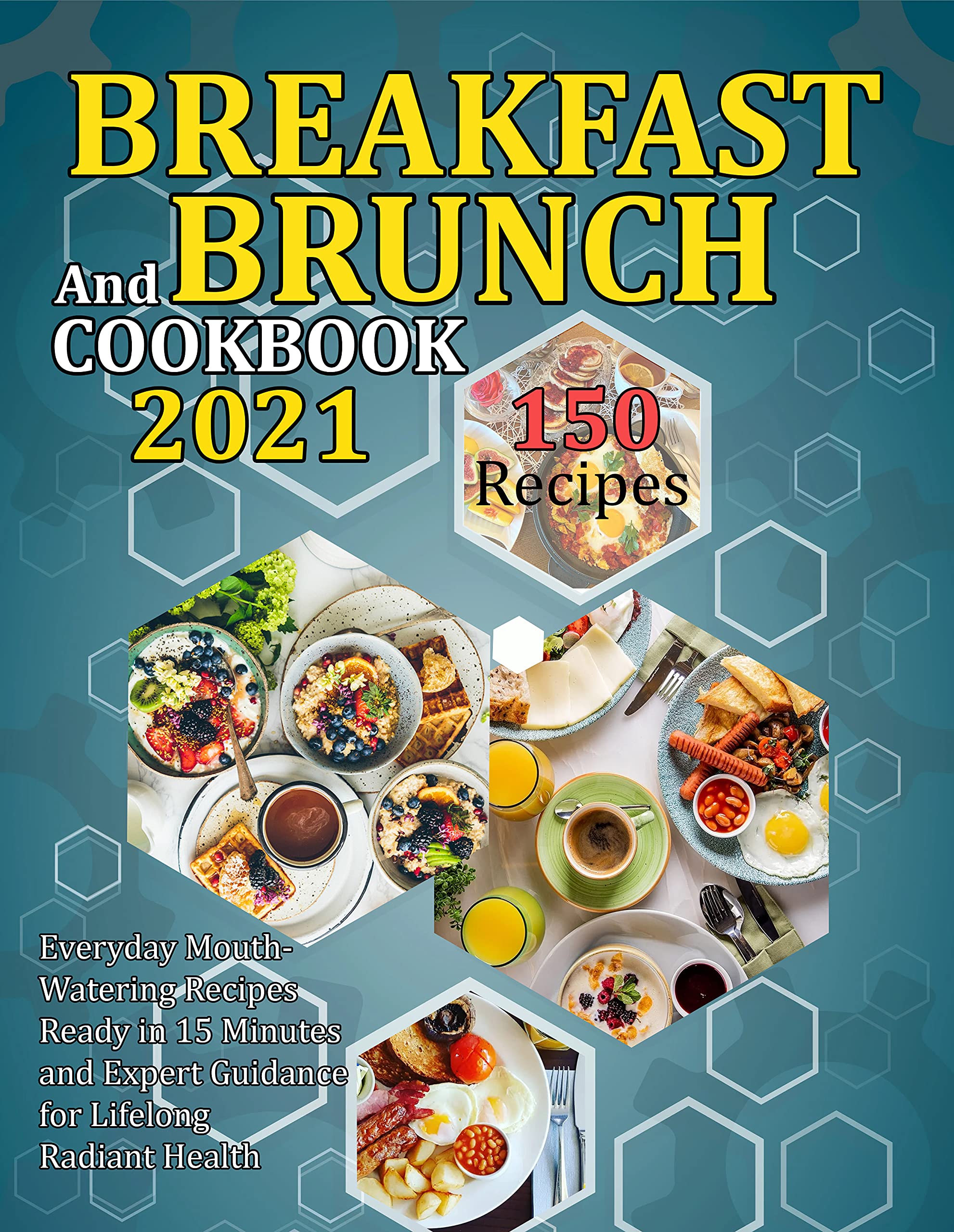 Breakfast and Brunch Cookbook 2021: 150 recipes-Everyday Mouth-Watering ...