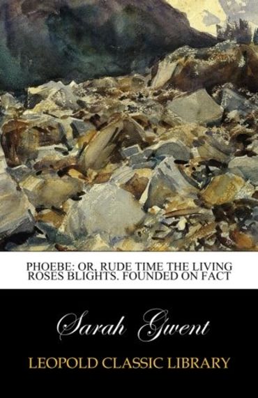PHOEBE: OR, RUDE TIME THE LIVING ROSES BLIGHTS. FOUNDED ON FACT by ...