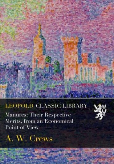 Manures: Their Respective Merits, from an Economical Point of View by A ...