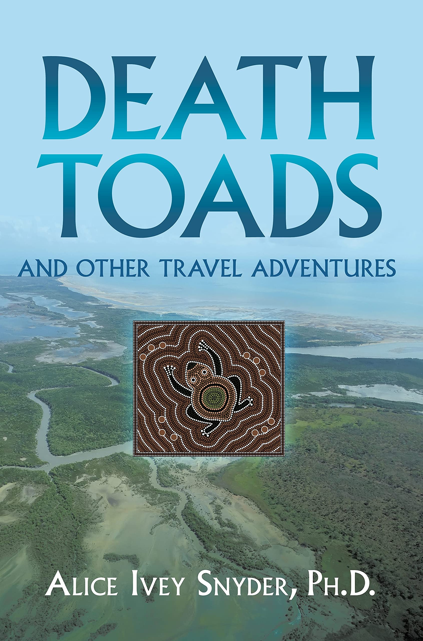 Death Toads and Other Travel Adventures by Alice Ivey Snyder | Goodreads