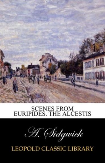 Scenes from Euripides. The Alcestis by Arthur Sidgwick | Goodreads