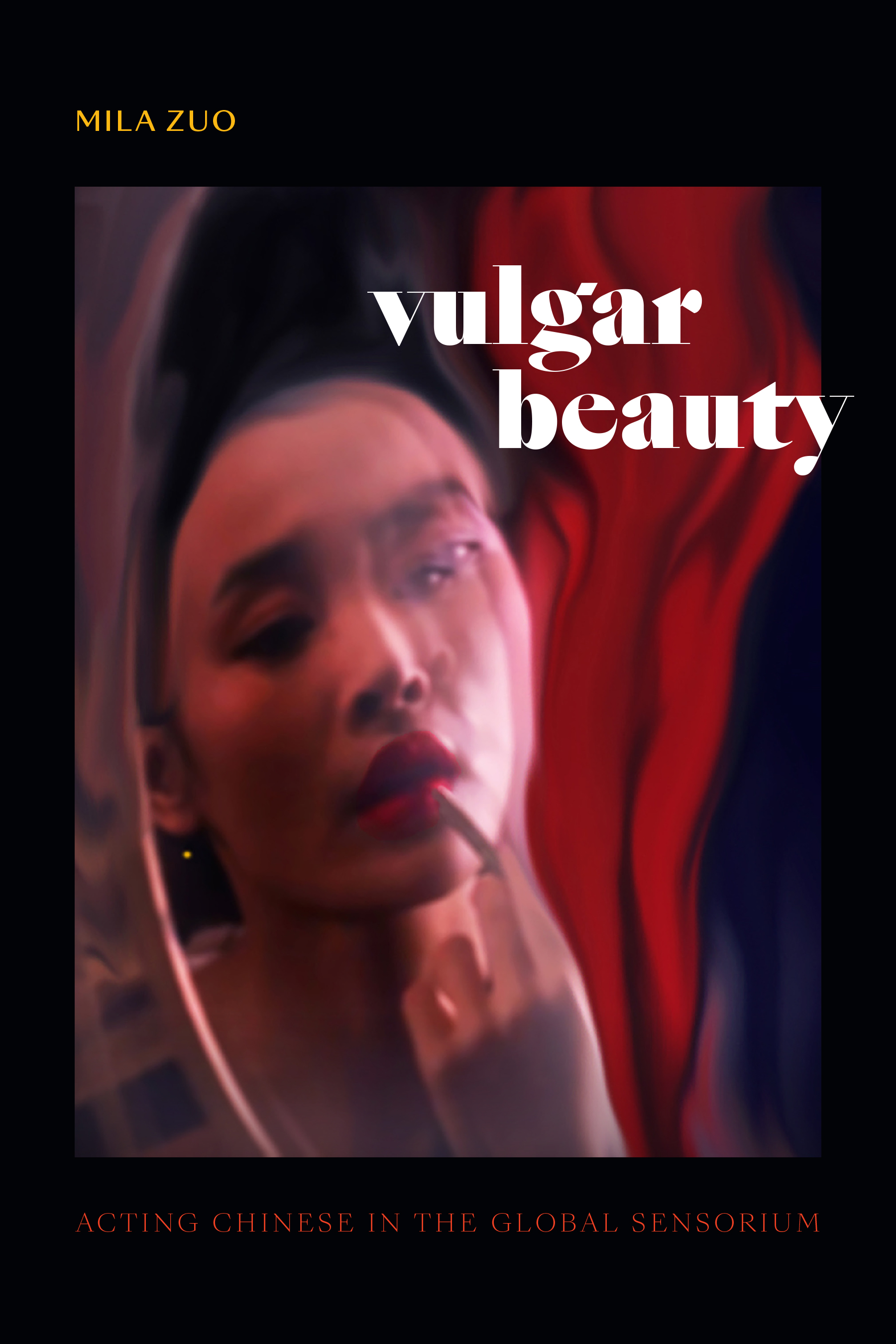 Vulgar Beauty: Acting Chinese in the Global Sensorium by Mila Zuo ...
