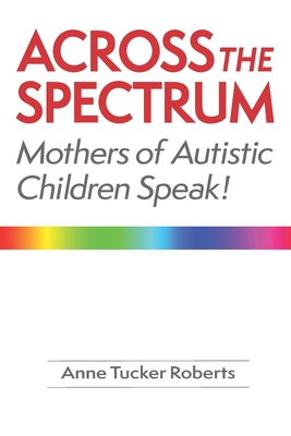 Across the Spectrum: Mothers of Autistic Children Speak! by Anne Tucker ...