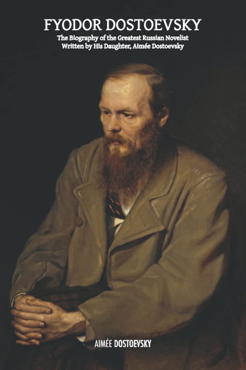 Fyodor Dostoevsky: The Biography of the Greatest Russian Novelist ...