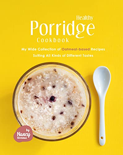 Healthy Porridge Cookbook: My Wide Collection of Oatmeal-based Recipes ...