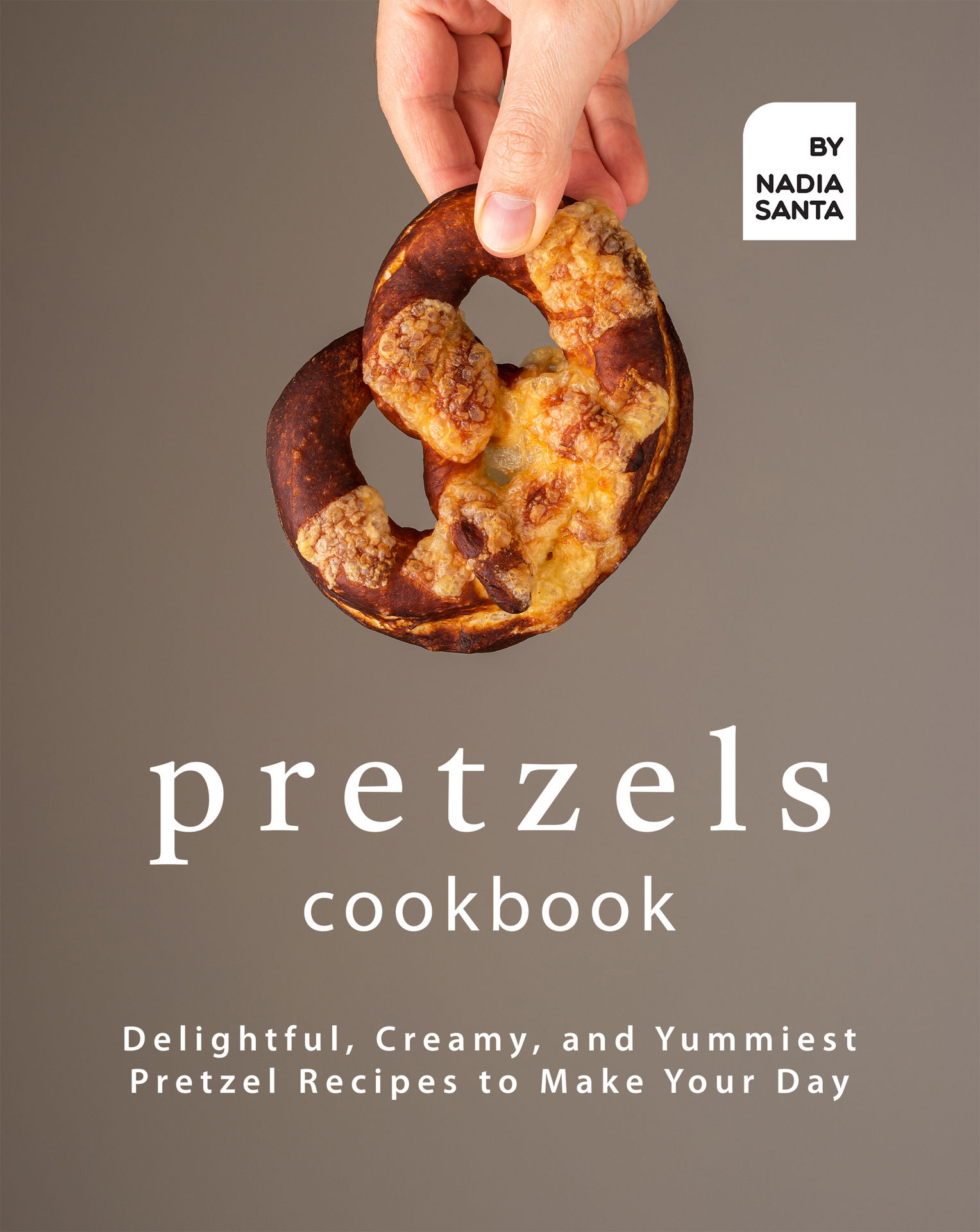 Pretzels Cookbook: Delightful, Creamy, and Yummiest Pretzel Recipes to ...