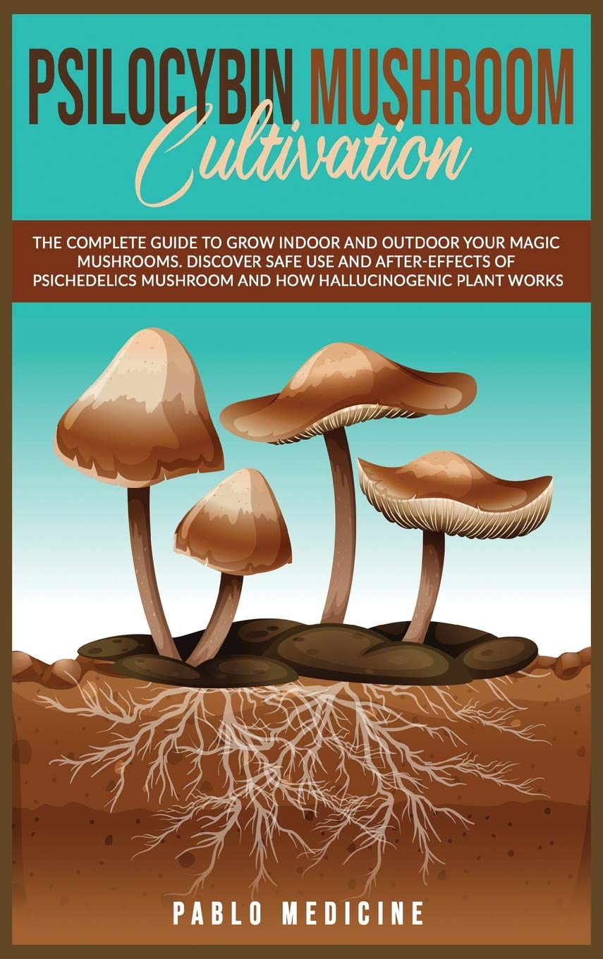 Psilocybin Mushroom Cultivation: The Complete Guide to Grow Indoor and ...