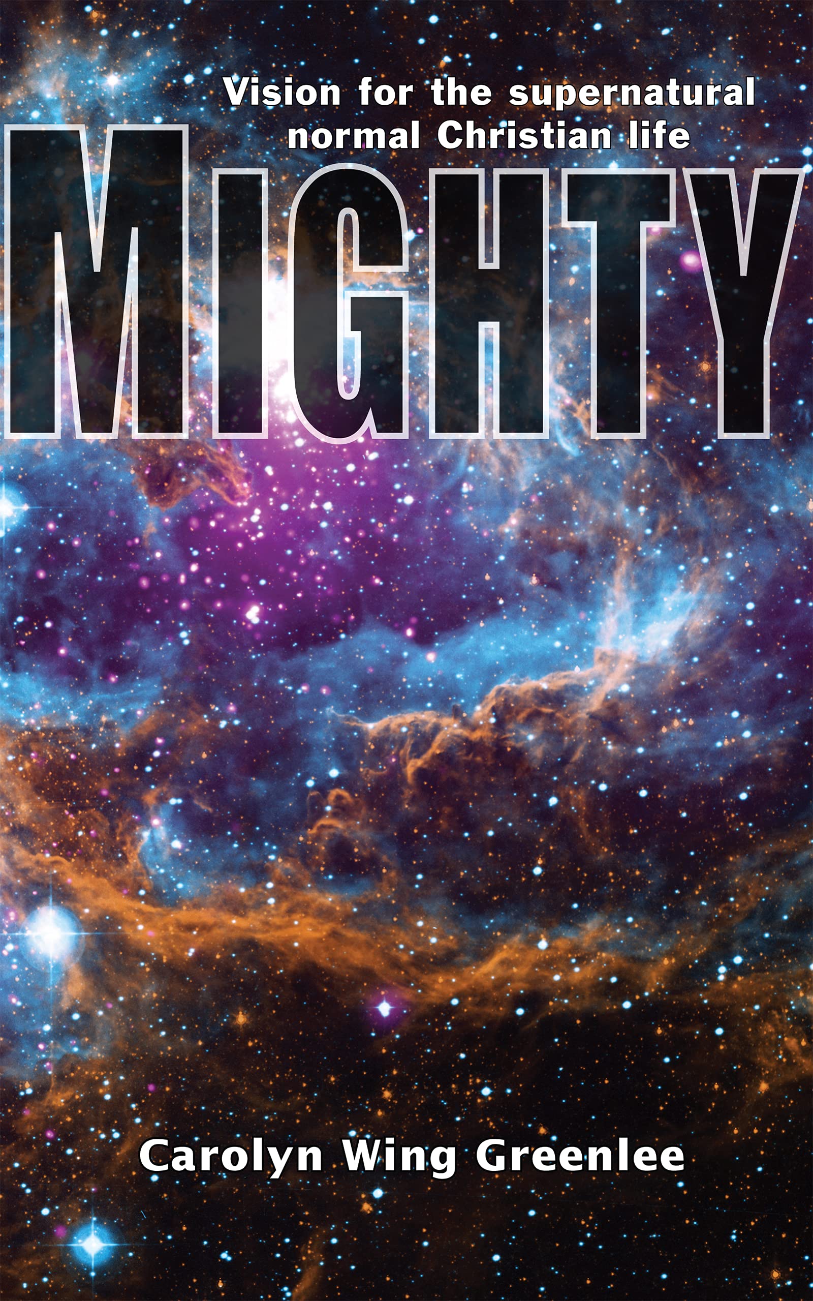 Mighty: vision for the supernatural normal Christian life by Carolyn ...