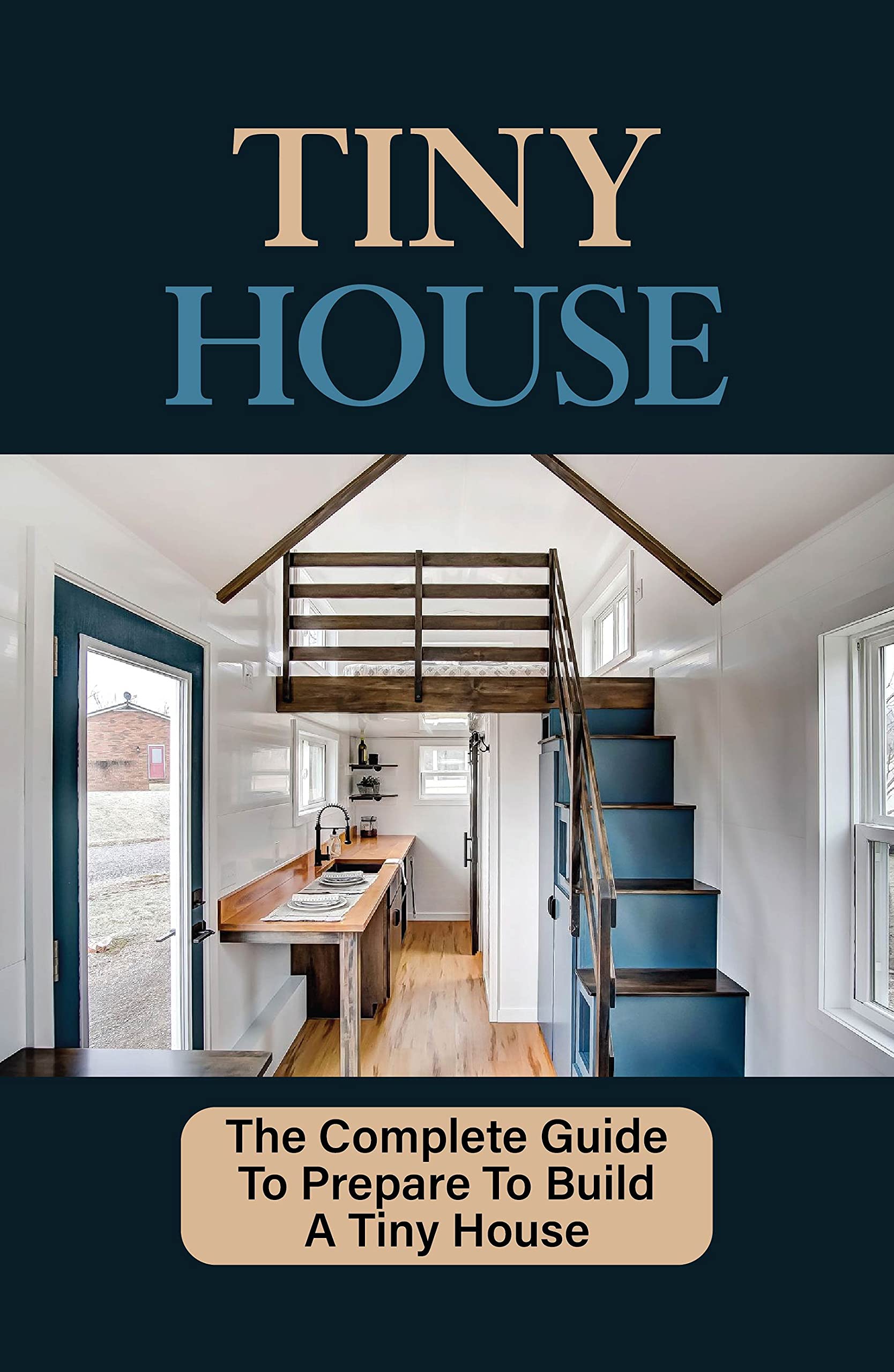 Tiny House: The Complete Guide To Prepare To Build A Tiny House: Tips ...