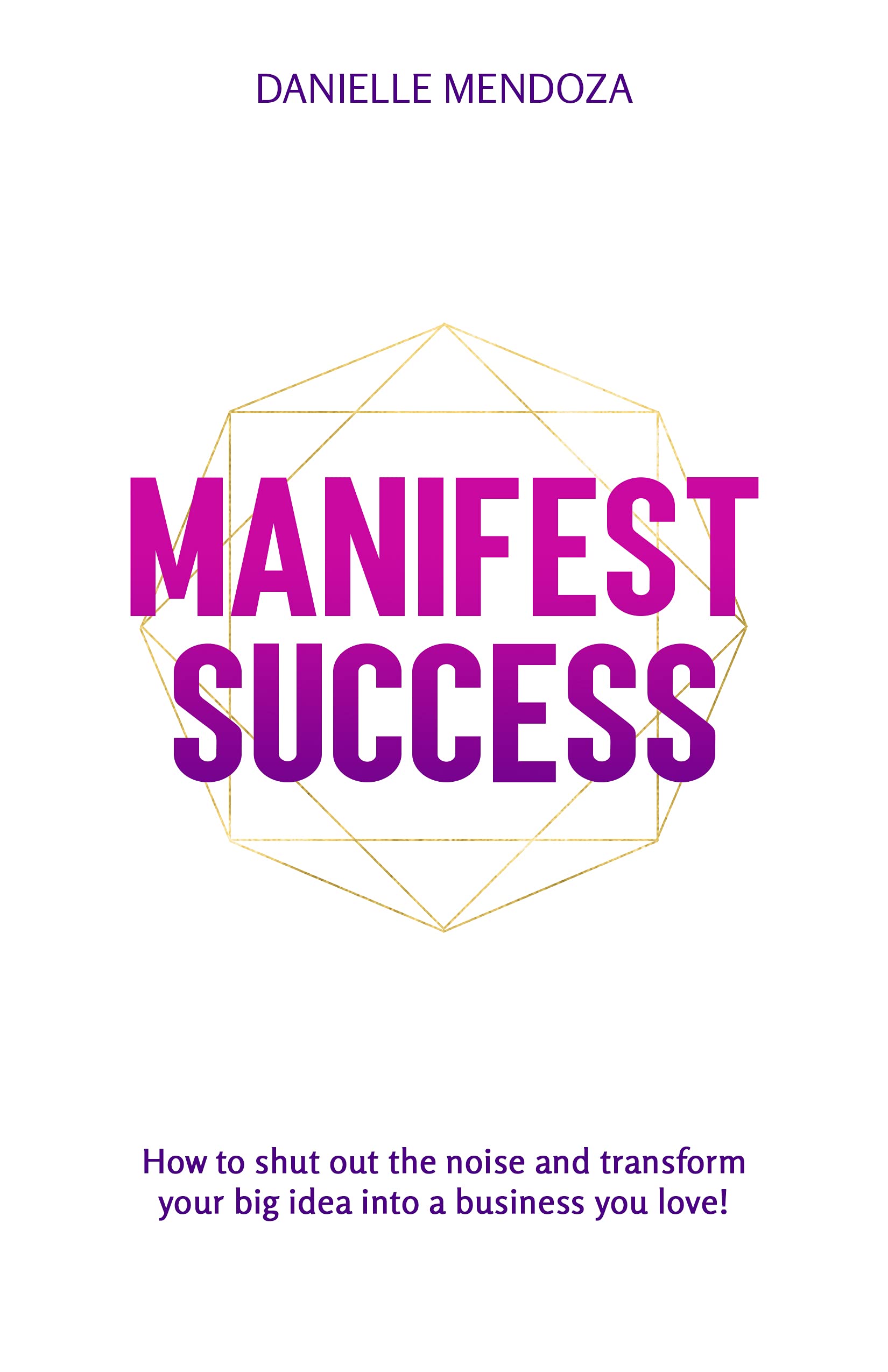 Manifest Success: How to shut out the noise and transform your big idea ...