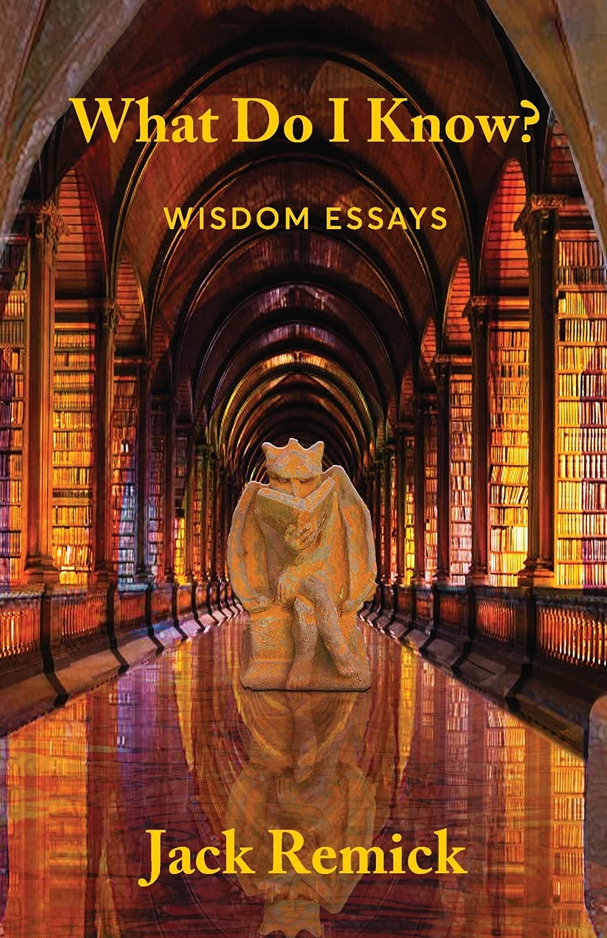 What Do I Know?: Wisdom Essays by Jack Remick | Goodreads