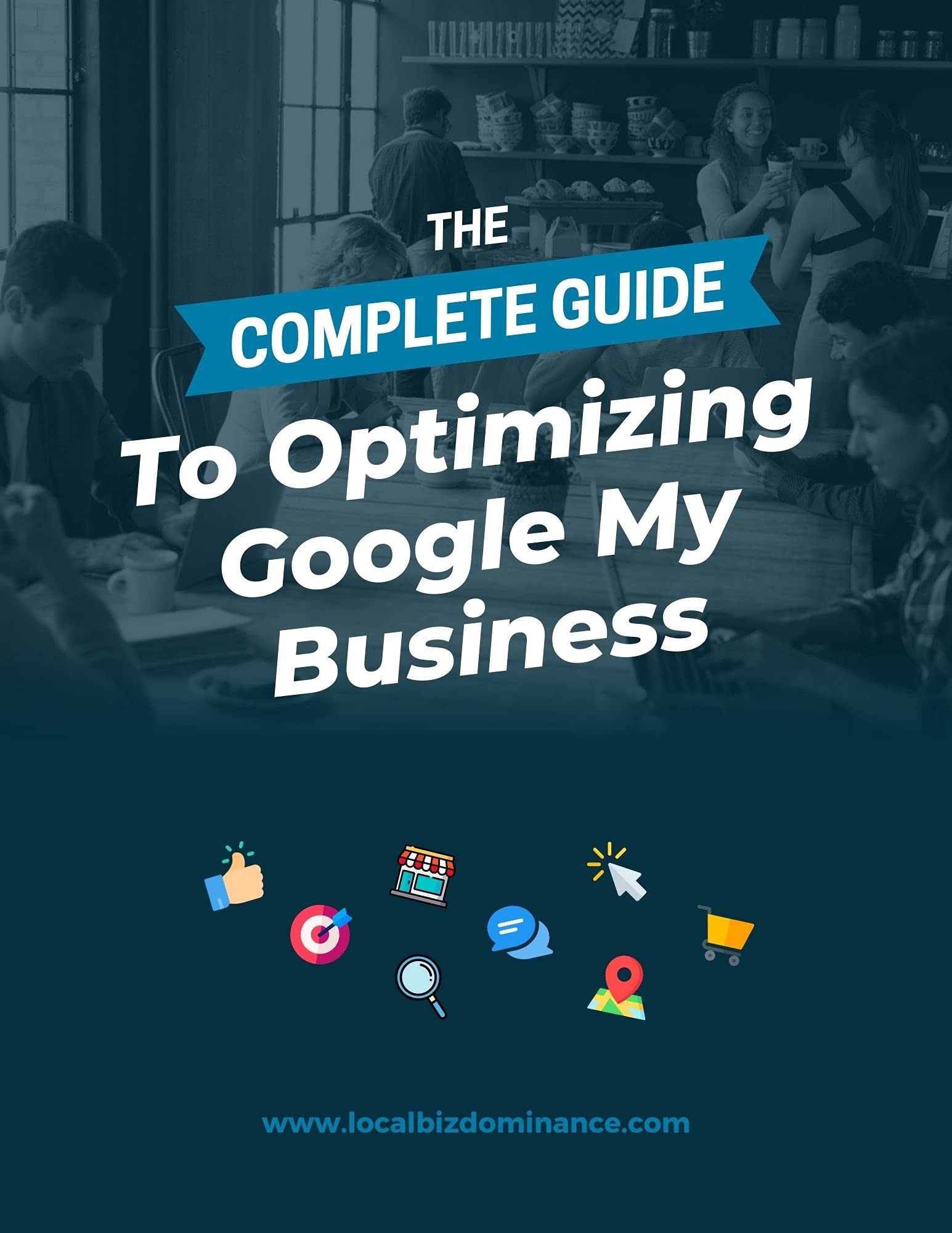 The Complete Guide To Optimizing Your Google My Business Listing: How ...