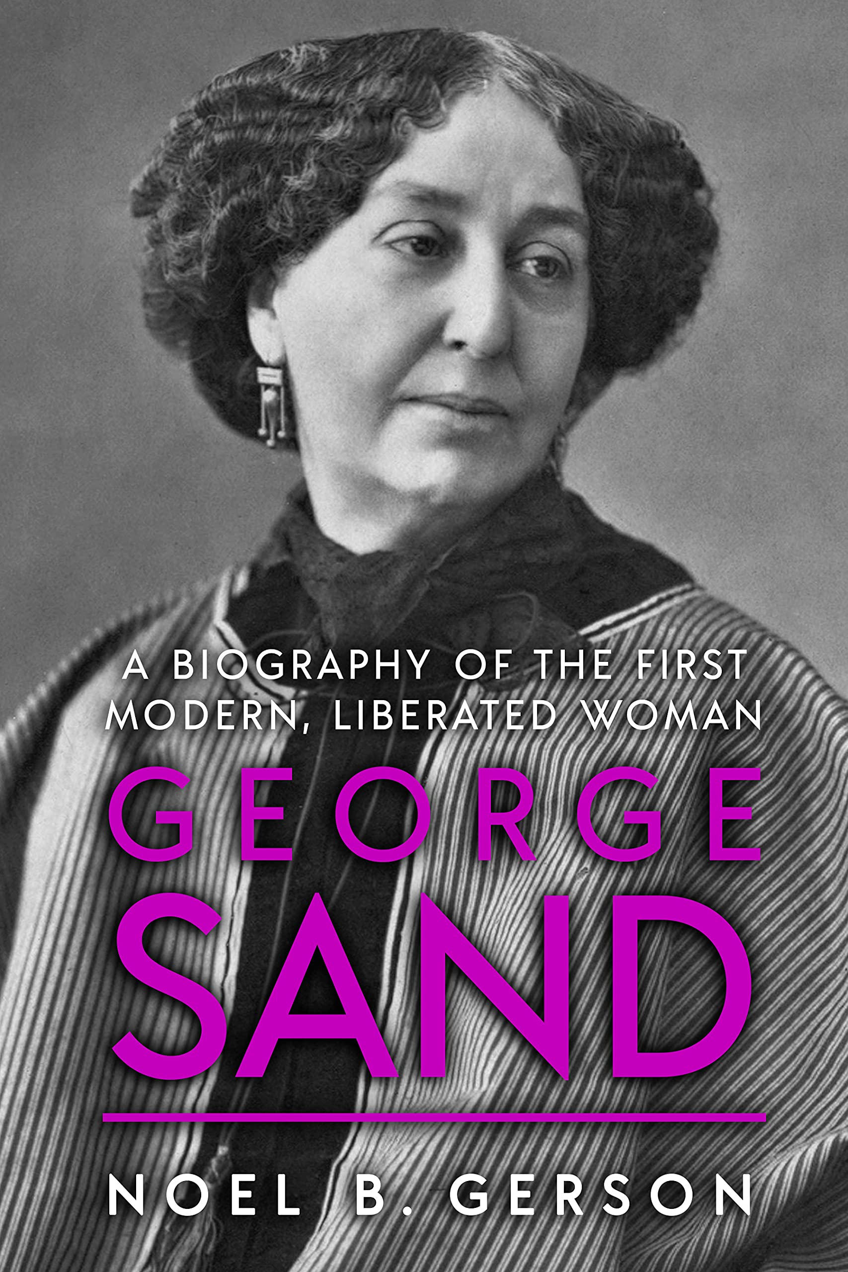 George Sand: A Biography of the First Modern, Liberated Woman by Noel B ...
