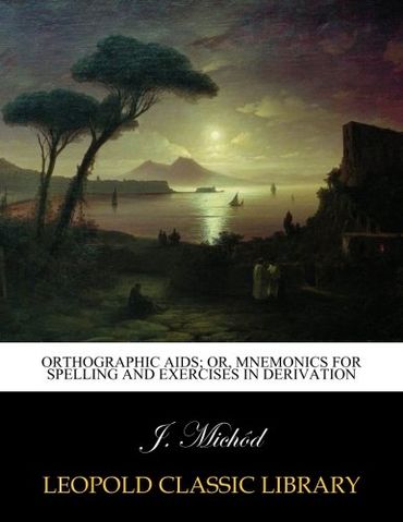 Orthographic aids; or, Mnemonics for spelling and exercises in ...