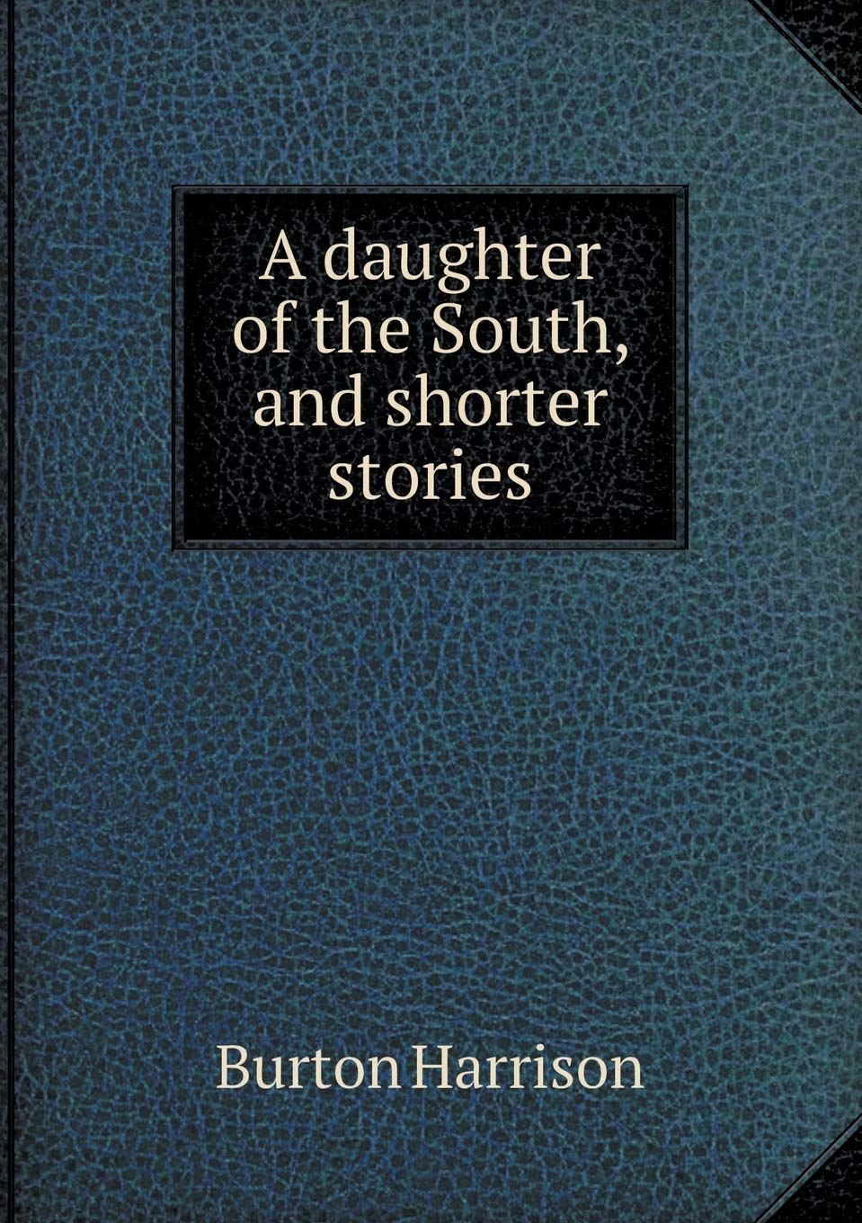 A Daughter of the South, and Shorter Stories by Constance Cary Harrison ...