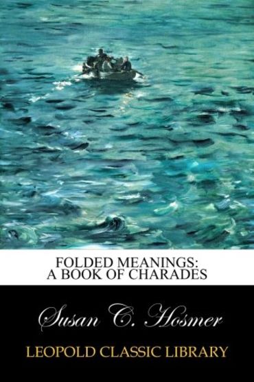 Folded Meanings: A Book of Charades by Susan C. Hosmer | Goodreads