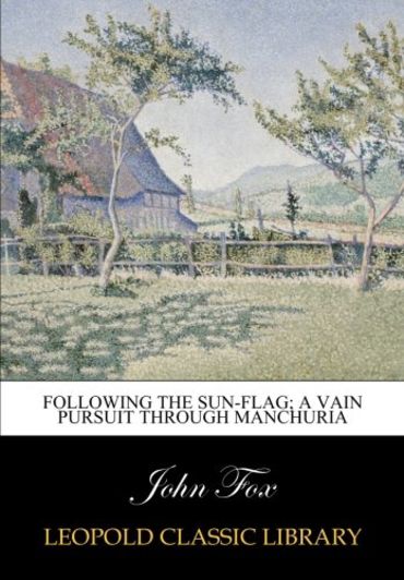 Following the sun-flag; a vain pursuit through manchuria by John Fox ...