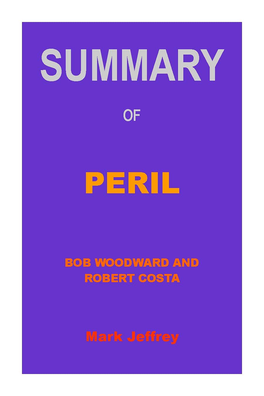 SUMMARY OF PERIL: By Bob Woodward And Robert Costa by Mark Jeffrey ...