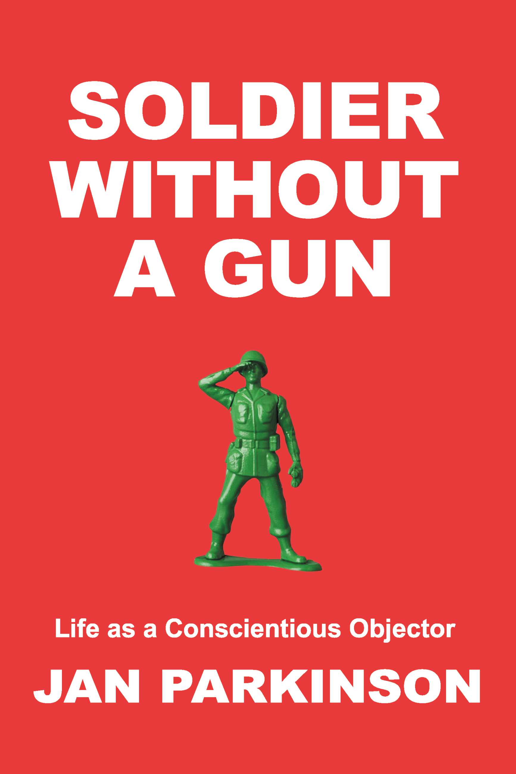 Soldier Without a Gun: Life as a Conscientious Objector by Jan ...