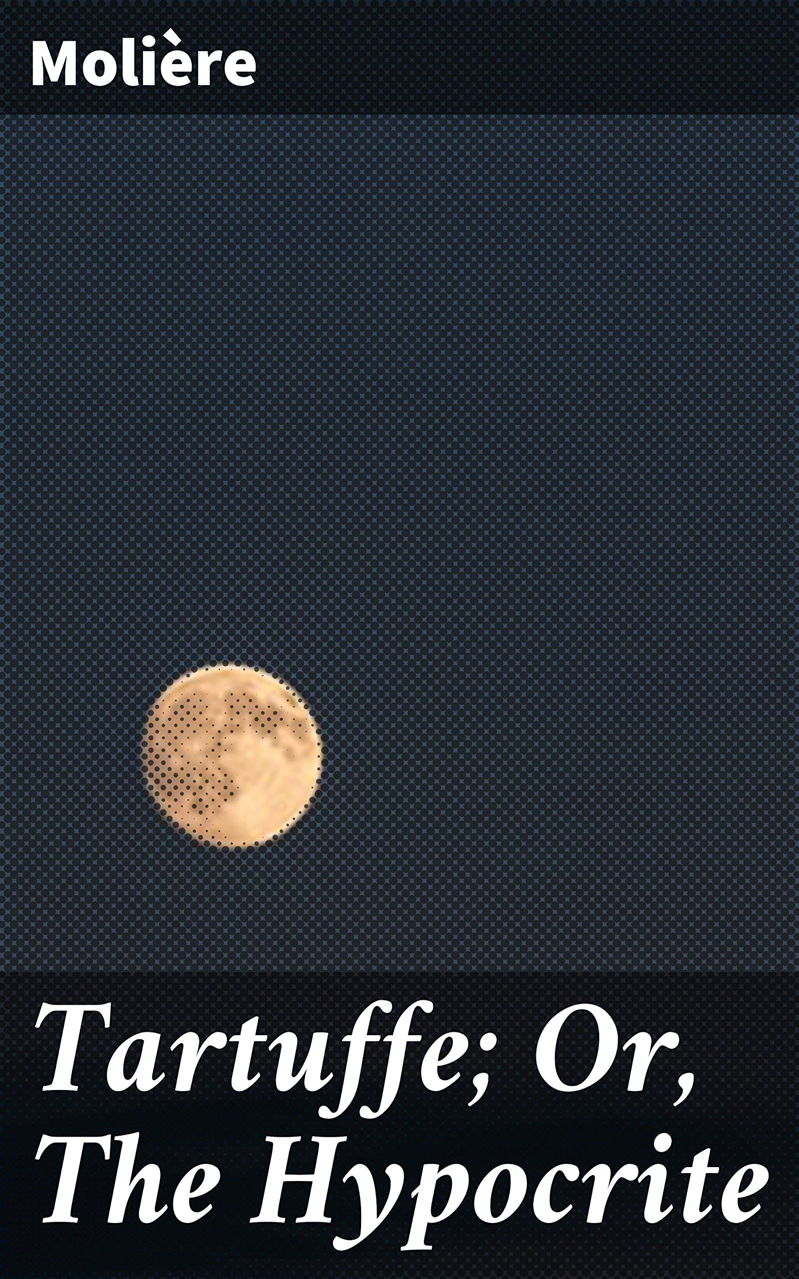 Tartuffe; Or, The Hypocrite: A Scathing Satirical Masterpiece of ...