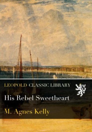 His Rebel Sweetheart by M. Agnes Kelly | Goodreads