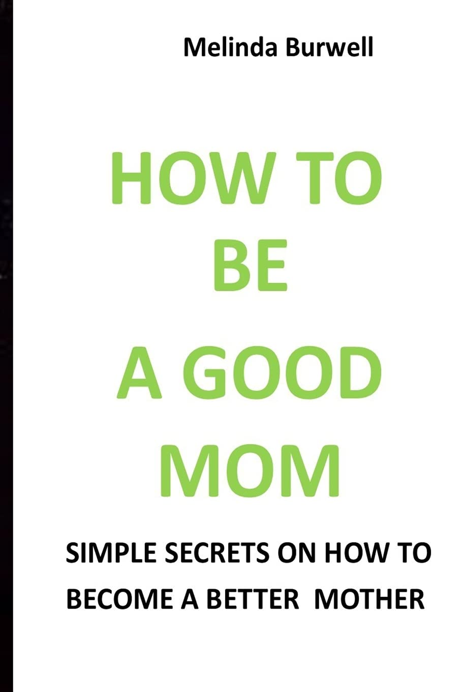 HOW TO BE A GOOD MOM: SIMPLE SECRETS ON HOW TO BECOME A BETTER MOM by ...