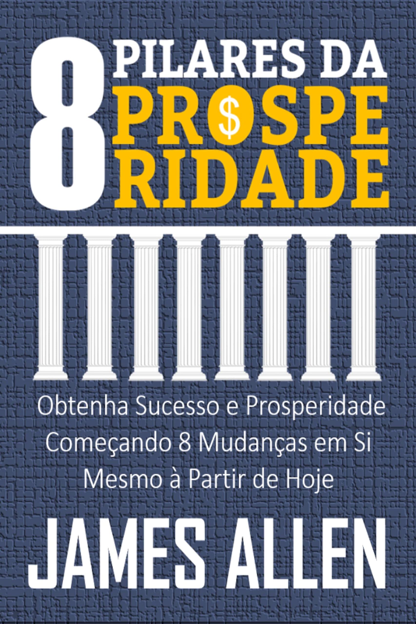 OS 8 PILARES DA PROSPERIDADE: Obtenha Sucesso e Prosperidade Começando ...