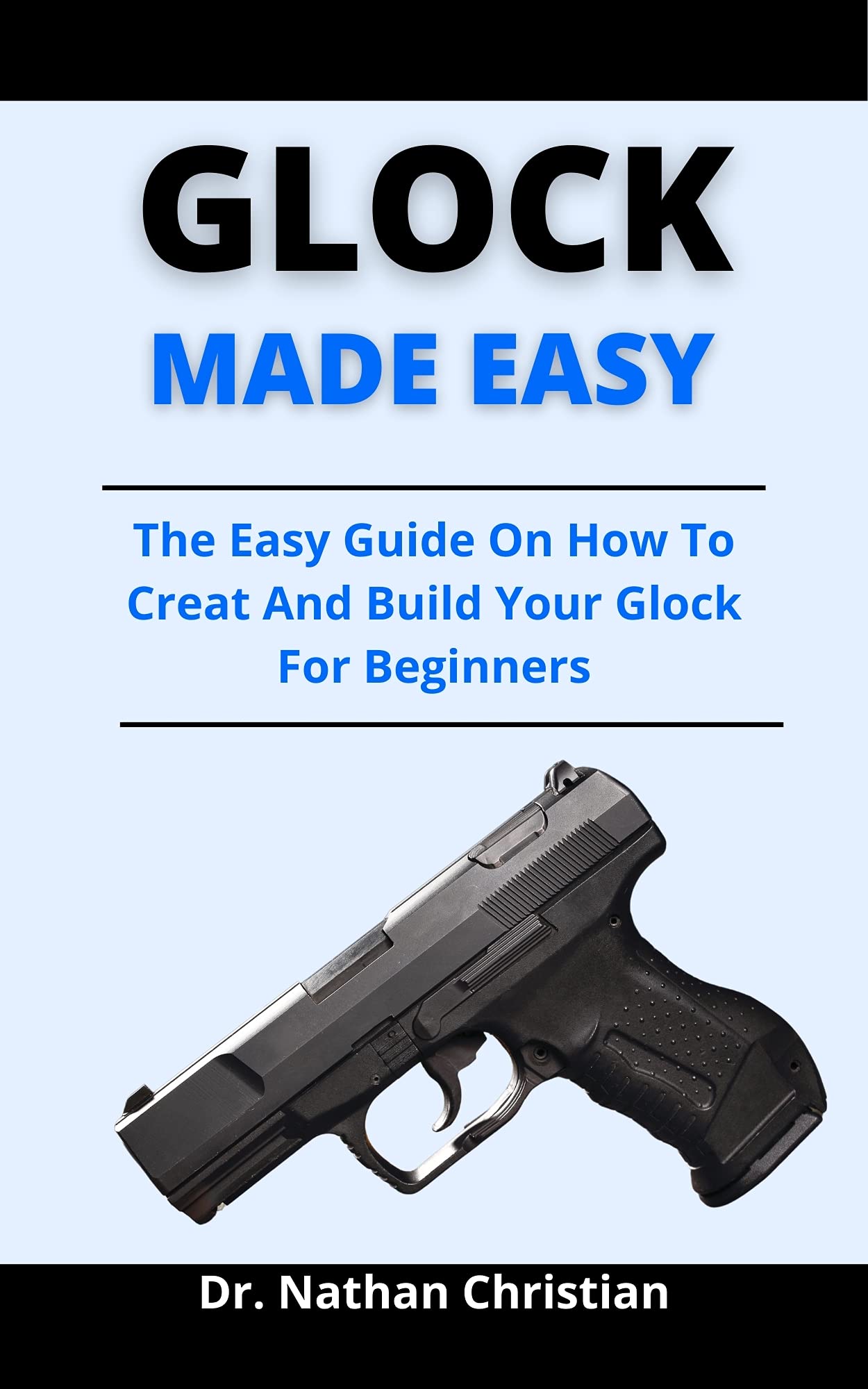 Glock Made Easy: The Easy Guide On How To Create And Build Your Glock ...