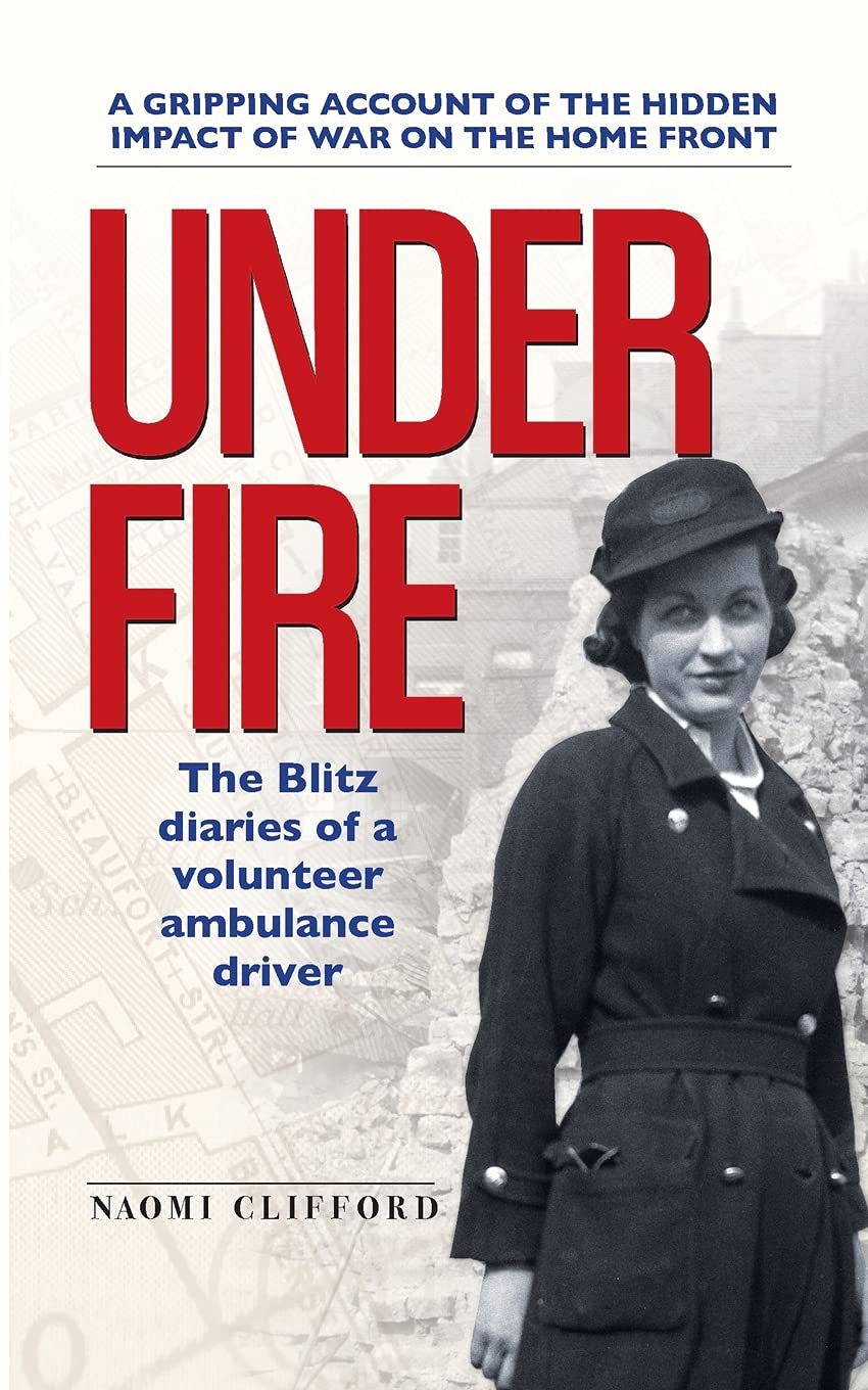 Under Fire: The Blitz Diaries of a Volunteer Ambulance Driver by Naomi ...