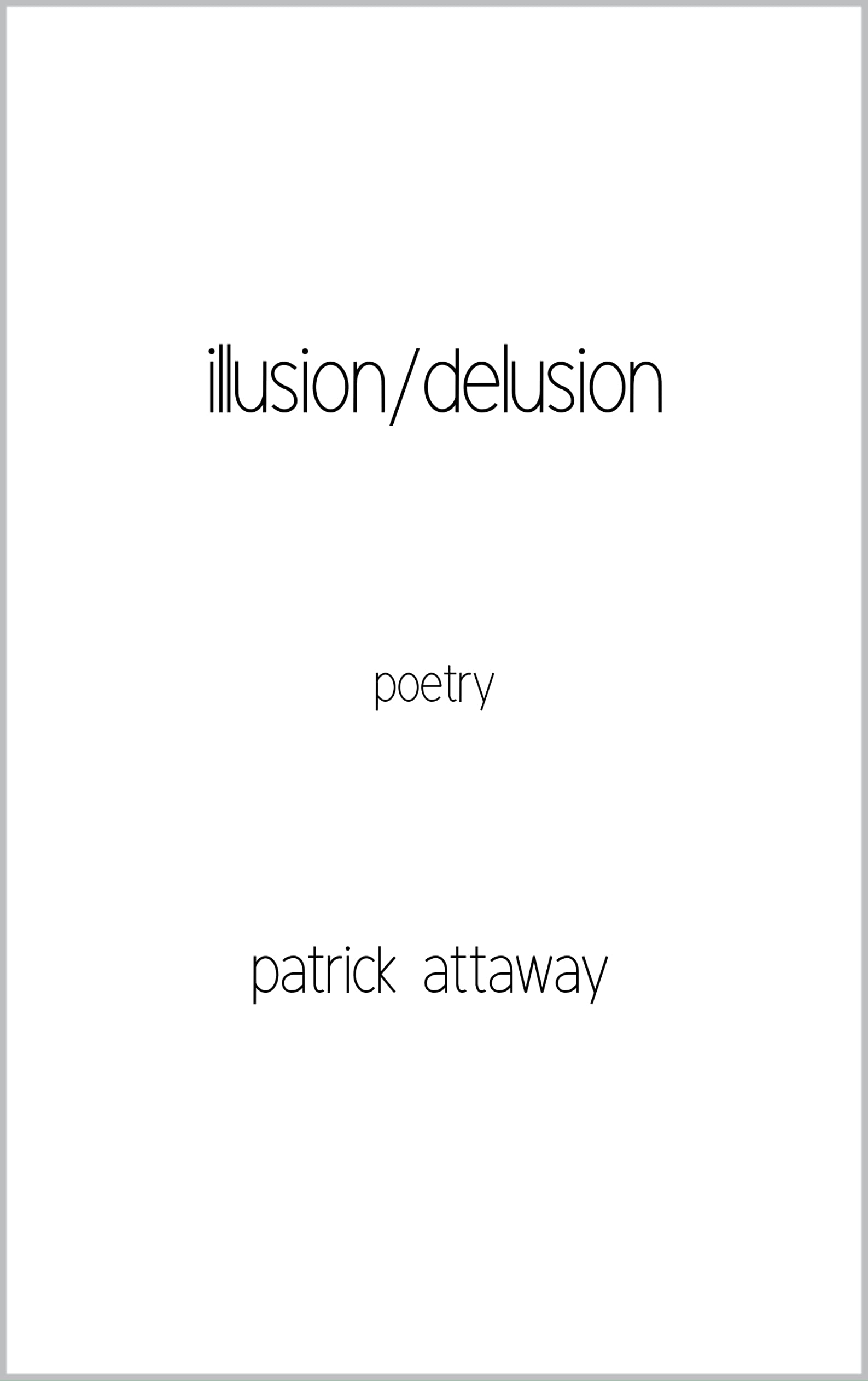 Illusion/Delusion: Poetry by Patrick Attaway | Goodreads
