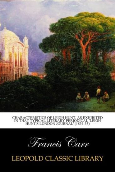 Characteristics of Leigh Hunt, as exhibited in that typical literary ...