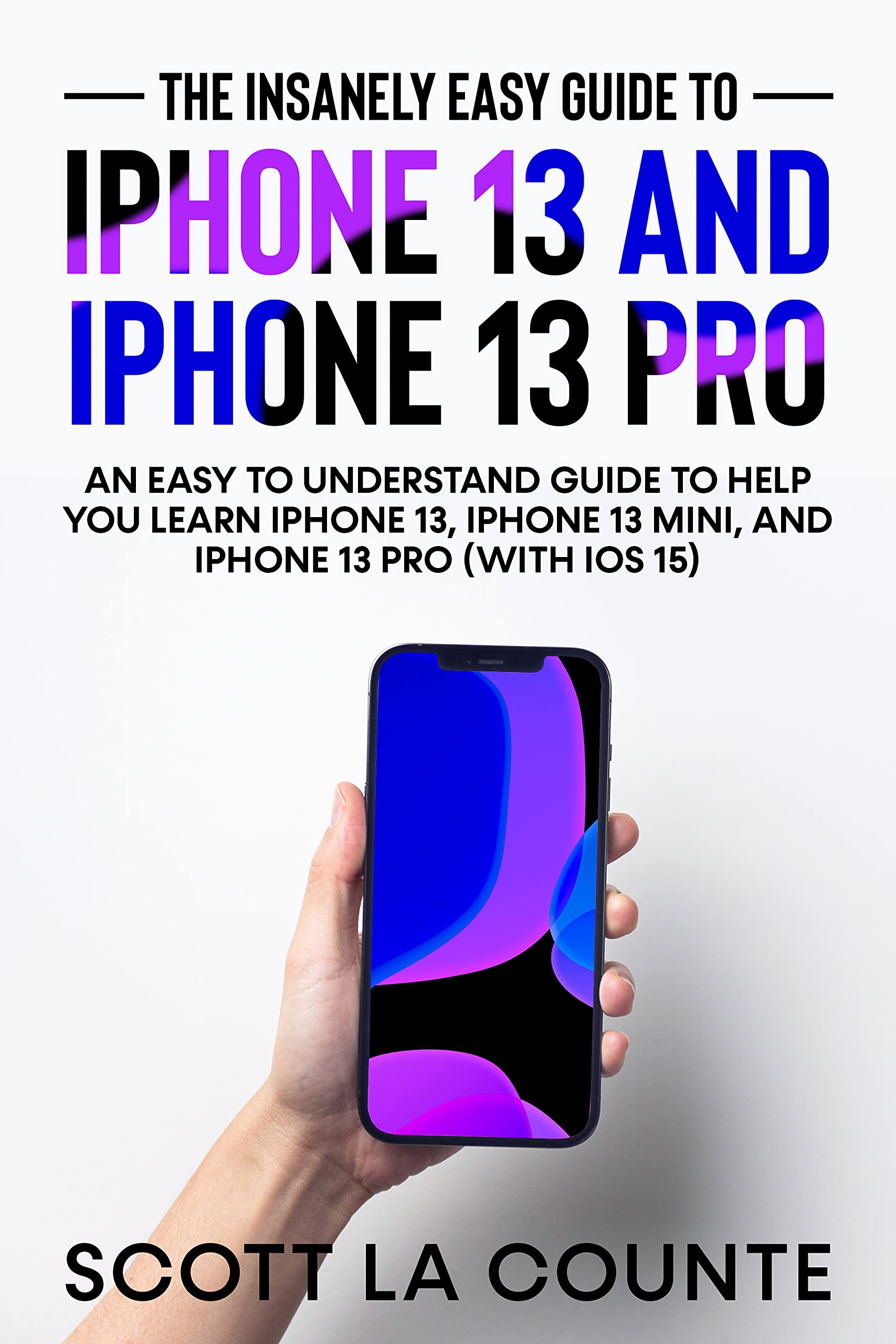 The Insanely Easy Guide to iPhone 13 and iPhone 13 Pro: An Easy To ...