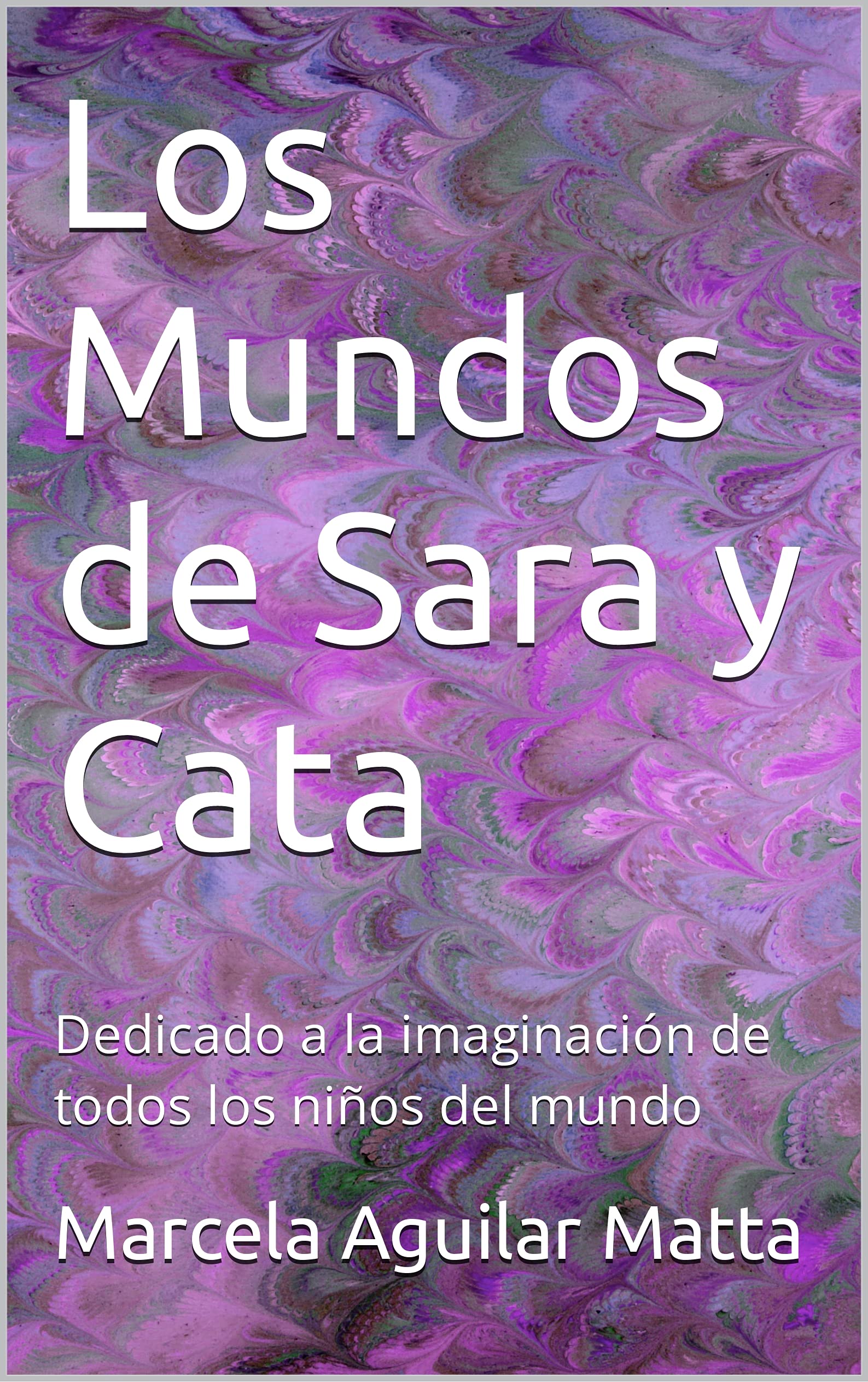 Los Mundos de Sara y Cata: Dedicado a la imaginación de todos los niños ...