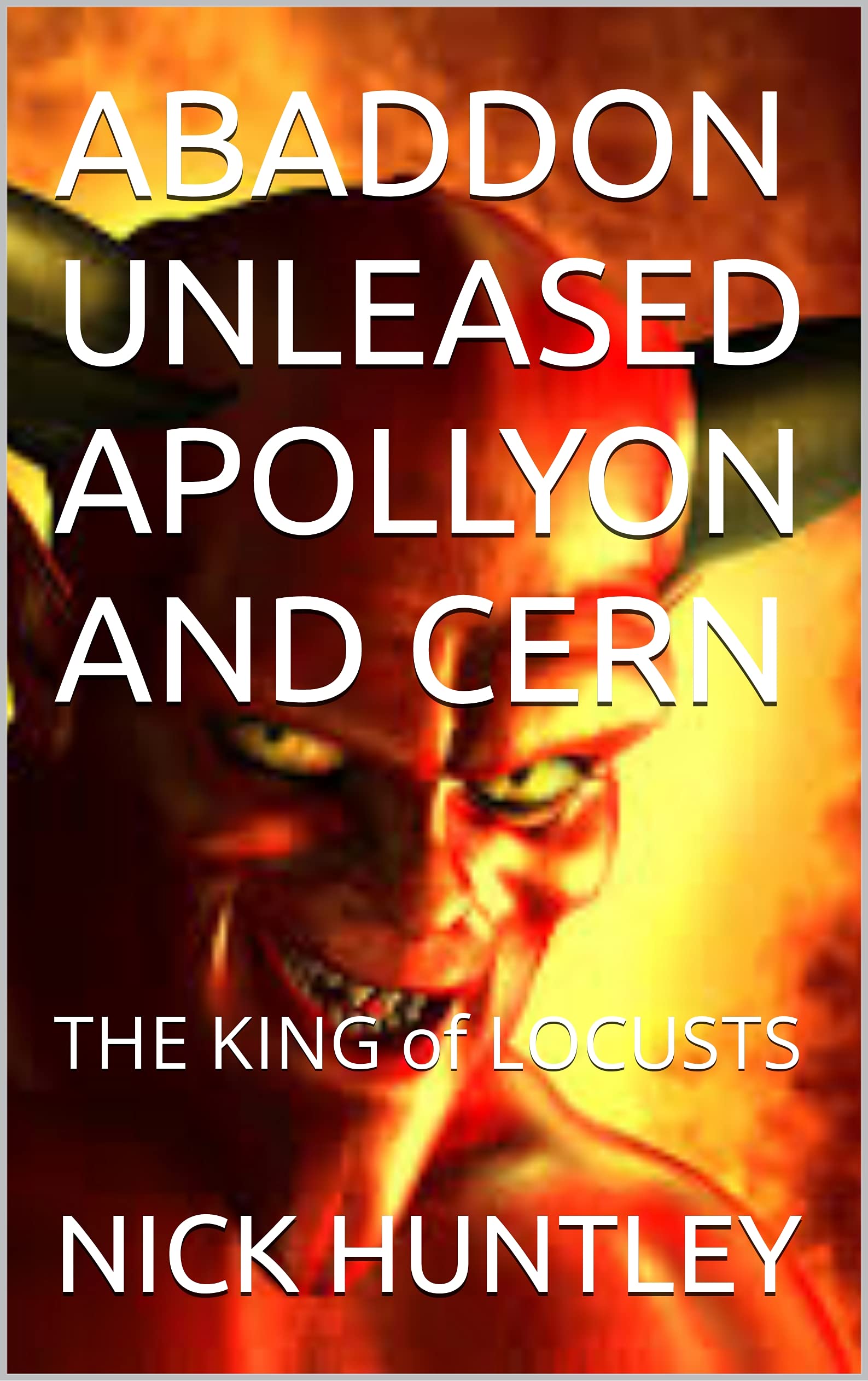 ABADDON UNLEASED APOLLYON AND CERN: THE KING of LOCUSTS by Nick Huntley ...