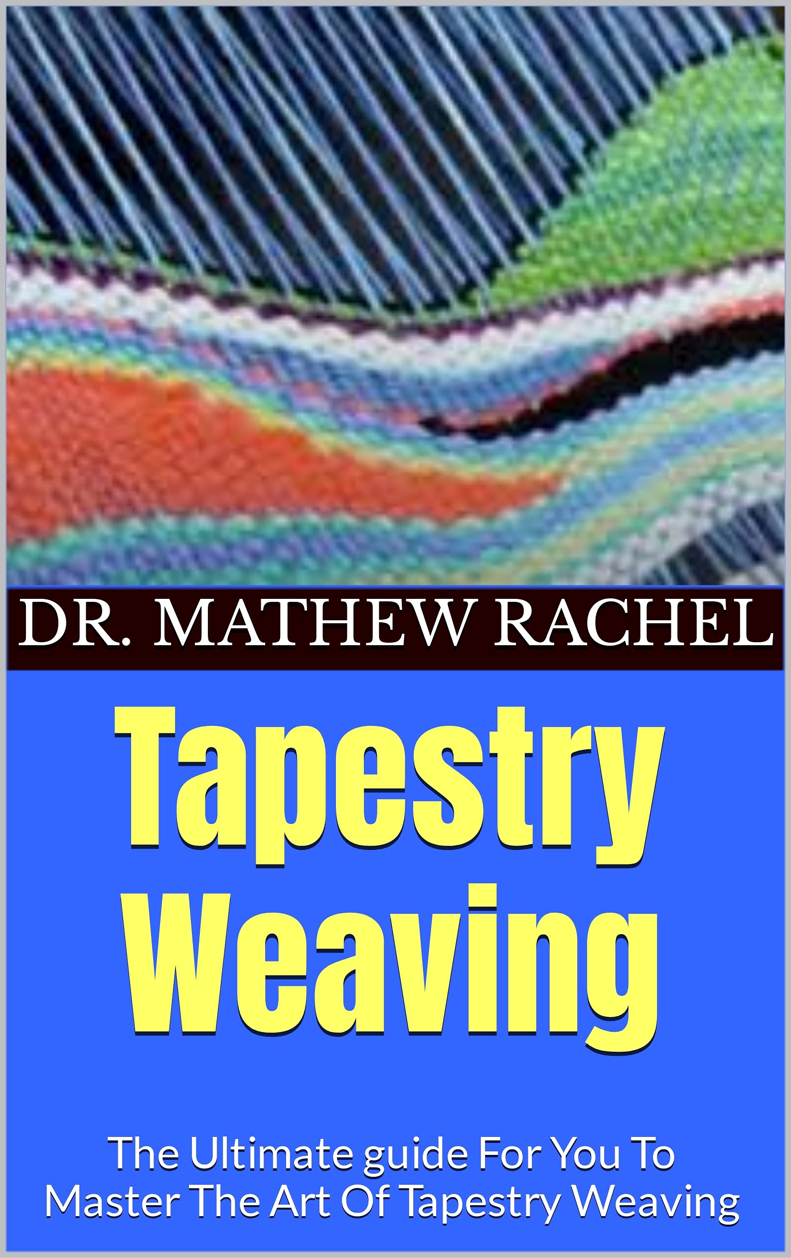 Tapestry Weaving : The Ultimate guide For You To Master The Art Of ...