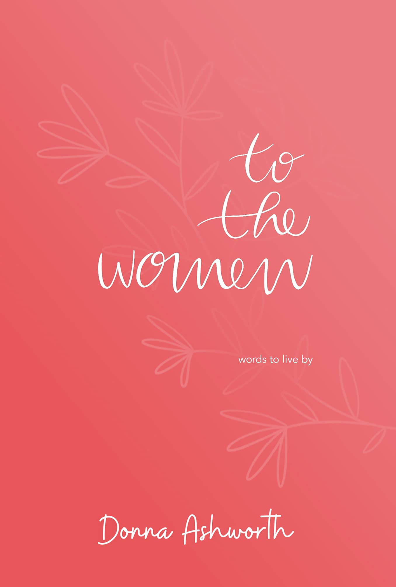 To The Women Words To Live By By Donna Ashworth Goodreads to-the-women-words-to-live-by-by-donna-ashworth-goodreads