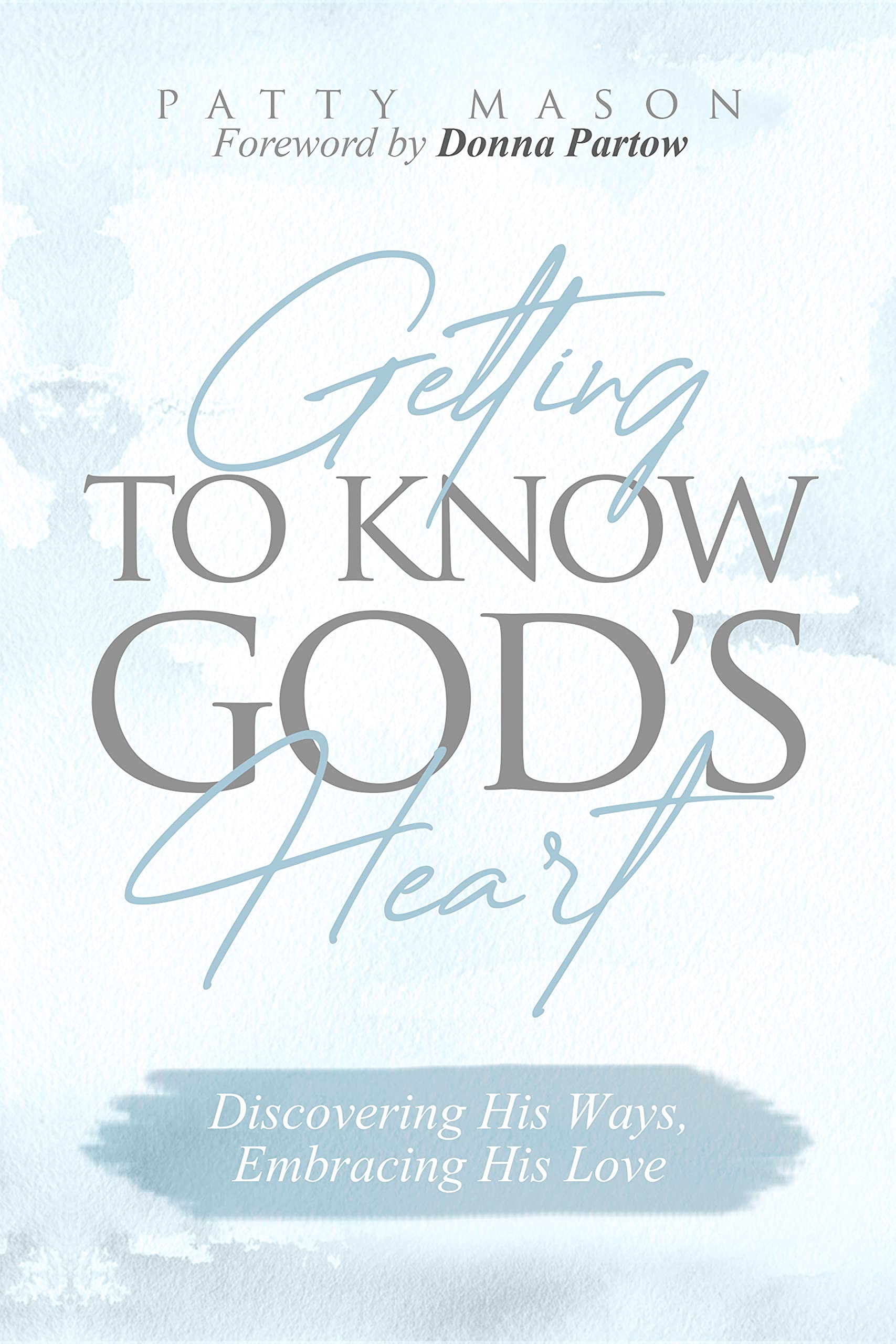 Getting to Know God's Heart: Discovering His Ways, Embracing His Love ...