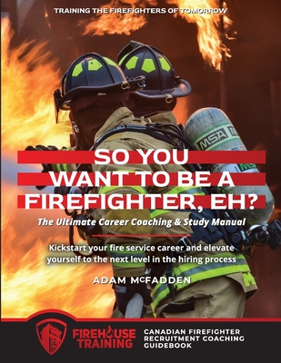 So You Want to Be A Firefighter, Eh?: The Ultimate Career Coaching ...